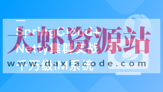 SpringCloud+Netty集群实战千万级 IM系统_大虾资源站