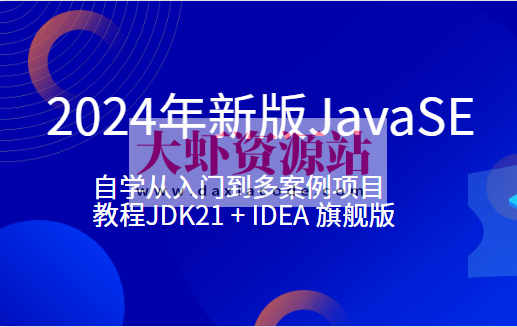 小滴-2024年新版JavaSE-自学从入门到多案例项目教程JDK21 + IDEA 旗舰版_大虾资源站